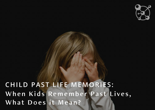 Child Past Life Memories: When Kids Remember Past Lives, What Does It Mean?